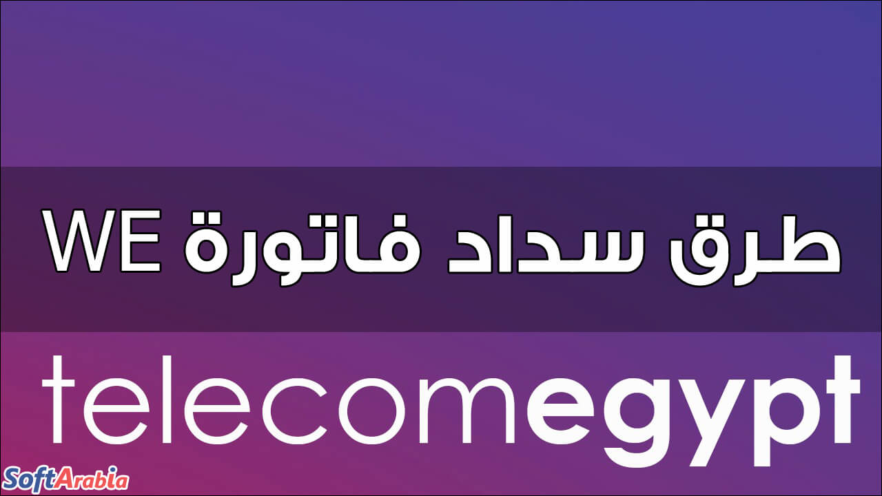 طريقة دفع فاتورة WE ADSL للإنترنت والتليفون الأرضي أون لاين - سوفت أرابيا